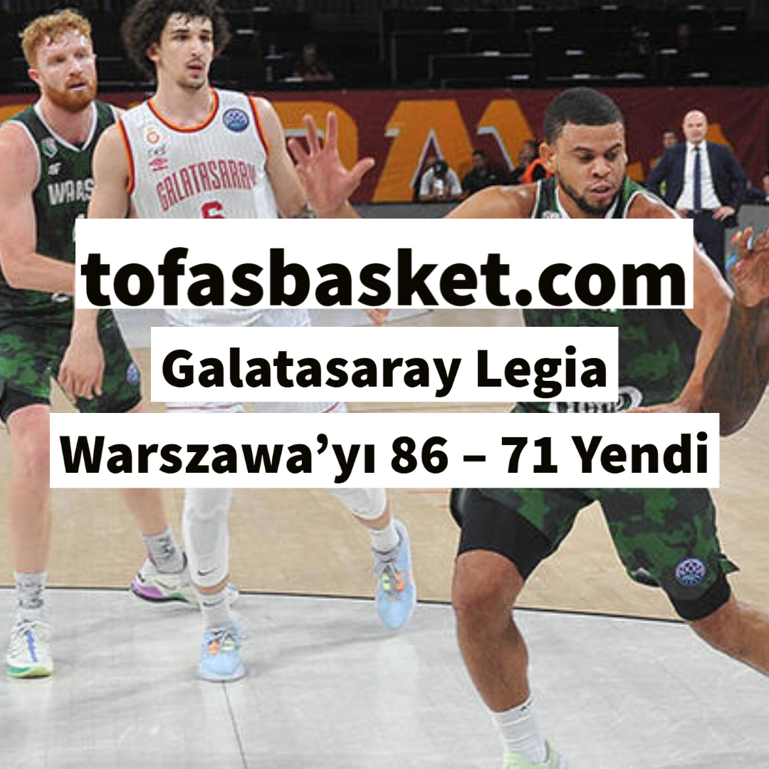 Galatasaray Legia Warszawa’yı 86 – 71 Yendi - Tofaş Basketbol Takımı