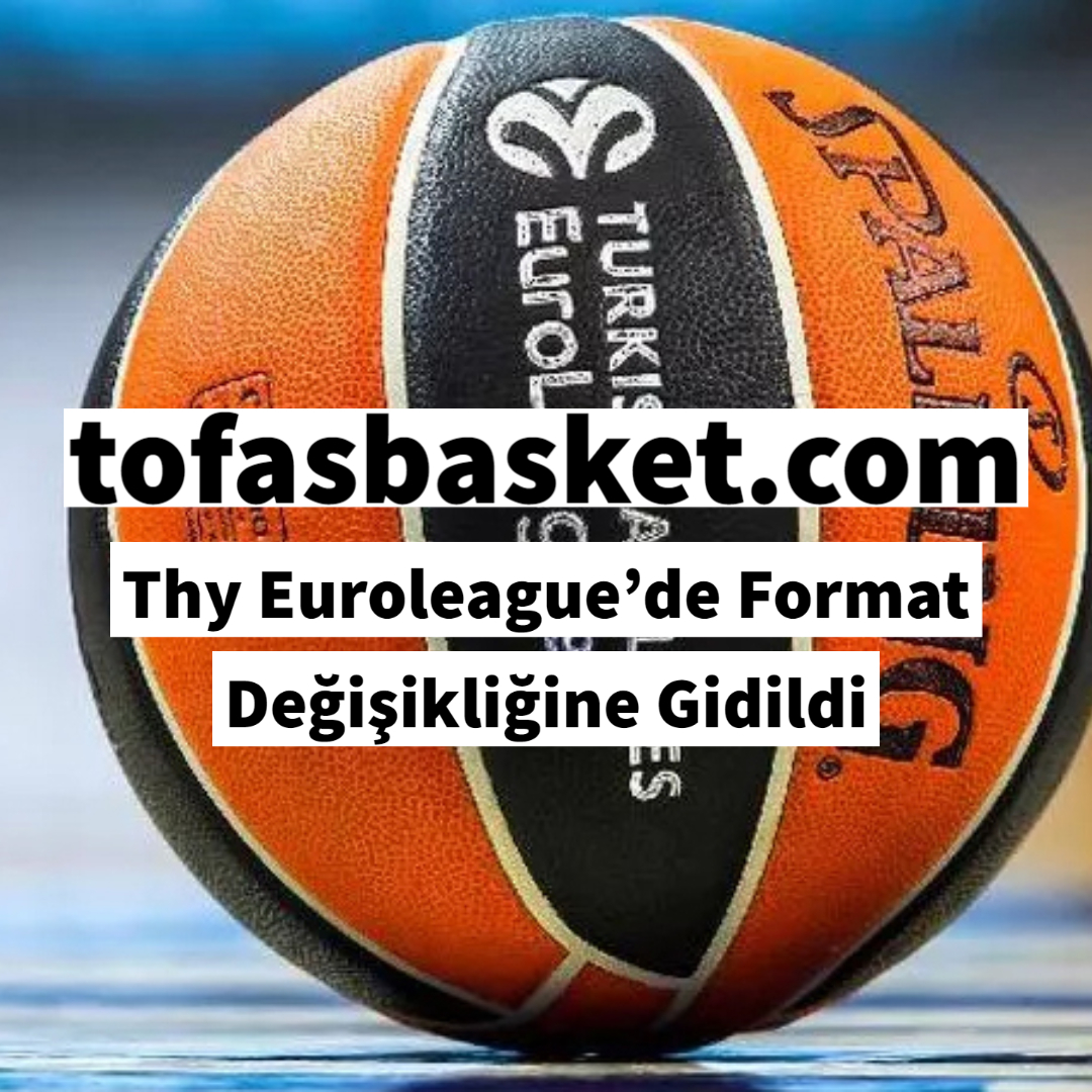 Thy Euroleague’de Format Değişikliğine Gidildi - Tofaş Basketbol Takımı